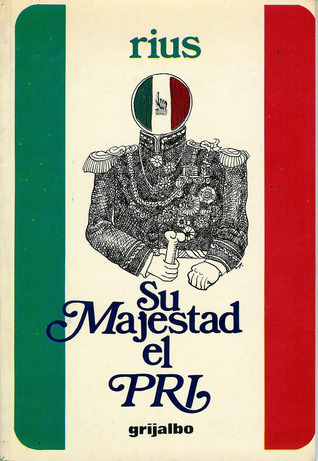 Su majestad el PRI (Spanish Edition) by Rius | Goodreads