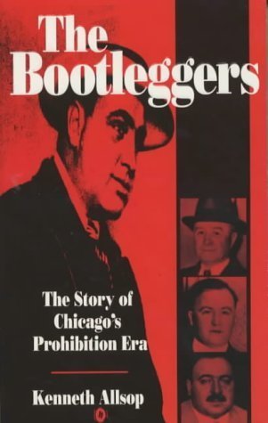 The Bootleggers: The Story of Chicago's Prohibition Era by Kenneth ...