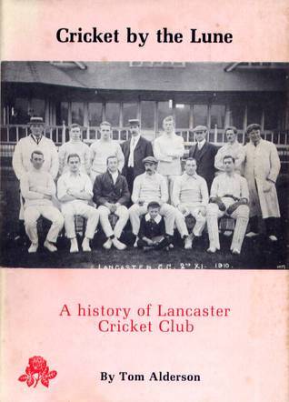 Cricket by the Lune A history of Lancaster Cricket Club by Tom Alderson ...