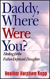 Daddy, Where Were You?: Healing for the Father-Deprived Daughter by ...