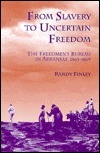 From Slavery to Uncertain Freedom: The Freedmen's Bureau in Arkansas ...