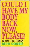 Could I Have My Body Back Now, Please: Body Fictions by Beth Goobie ...