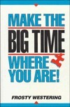 Make the Big Time Where You Are by Frosty Westering | Goodreads