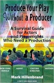 Produce Your Play Without a Producer: A Survival Guide for Actors and ...