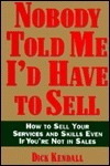 Nobody Told Me I'd Have to Sell: How to Sell Your Services and Skills ...