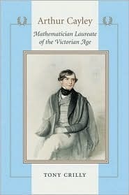 Arthur Cayley: Mathematician Laureate of the Victorian Age by Tony Crilly | Goodreads