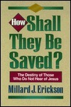 How Shall They Be Saved?: The Destiny of Those Who Do Not Hear of Jesus ...