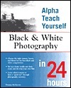 Alpha Teach Yourself Black and White Photography in 24 Hours by Thomas ...