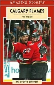 Calgary Flames: Fire On Ice (Amazing Stories) by Monte Stewart | Goodreads