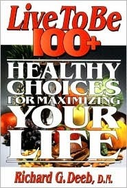 Live to Be 100+: Healthy Choices for Maximizing Your Life by Richard G ...