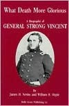 What Death More Glorious: A Biography of General Strong Vincent by ...