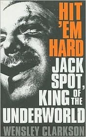 Hit 'Em Hard: Jack Spot, King of the Underworld by Wensley Clarkson ...