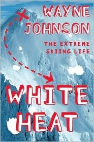 White Heat: The Extreme Skiing Life by Wayne Johnson | Goodreads