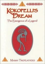 Kokopelli's Dream: The Emergence Of A Legend by Manny Twofeathers ...
