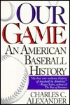 Our Game: An American Baseball History by Charles C. Alexander | Goodreads
