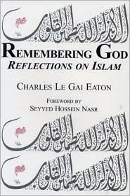 Remembering God : Reflections on Islam by Charles Le Gai Eaton | Goodreads