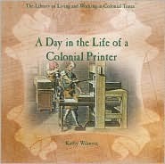 A Day in the Life of a Colonial Printer by Kathy Wilmore | Goodreads