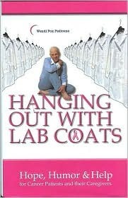 Hanging Out With Lab Coats: Hope, Humor & Help for Cancer Patients and ...