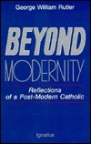 Beyond Modernity: Reflections of a Post-Modern Catholic by George ...