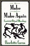 To Make and Make Again: Feminist Ritual Thealogy by Charlotte Caron ...