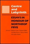 Centre and Labyrinth: Essays in Honour of Northrop Frye by Eleanor Cook ...