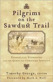 Pilgrims on the Sawdust Trail: Evangelical Ecumenism and the Quest for ...