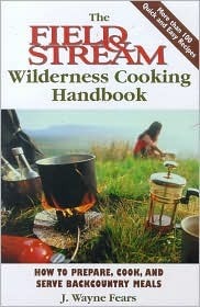The Field & Stream Wilderness Cooking Handbook: How to Prepare, Cook ...