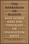 The Barbarism of Reason: Max Weber and the Twilight of Enlightenment by ...