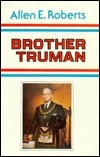 Brother Truman: The Masonic Life and Philosophy of Harry S. Truman by ...