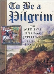 To Be a Pilgrim: The Medieval Pilgrimage Experience by Sarah C. Hopper ...