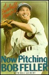 Now Pitching: Bob Feller by Bob Feller | Goodreads