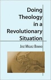 Doing Theology in a Revolutionary Situation by José Míguez Bonino ...
