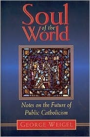 Soul of the World: Notes on the Future of Public Catholicism by George ...