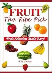 Fruit the Ripe Pick: Fruit Selection Made Easy! by T.M. Gorman | Goodreads
