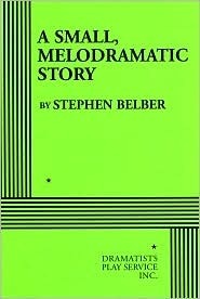 A Small, Melodramatic Story - Acting Edition by Stephen Belber | Goodreads
