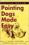 Pointing Dogs Made Easy: How to Train, Nurture, and Appreciate Your ...