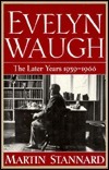 Evelyn Waugh: The Later Years 1939-1966 by Martin Stannard | Goodreads