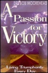 A Passion for Victory: Living Triumphantly Every Day by Bob Moorehead ...