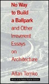 No Way to Build a Ballpark and Other Irreverent Essays on Architecture ...