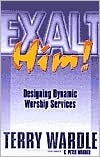 Exalt Him! Designing Dynamic Worship Services by Terry Wardle | Goodreads