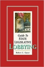 Guide to State Legislative Lobbying, Third Edition by Robert L. Guyer ...