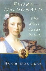 Flora Macdonald: The Most Loyal Rebel by Hugh Douglas | Goodreads