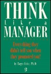 Think Like a Manager: Everything They Didn't Tell You When They ...