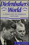 Diefenbaker's World: A Populist in Foreign Affairs by H. Basil Robinson ...