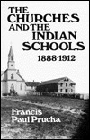 The Churches and the Indian Schools: 1888-1912 by Francis Paul Prucha ...