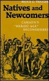Natives and Newcomers: Canada's "Heroic Age" Reconsidered by Bruce G ...