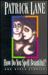 How Do You Spell Beautiful?: And Other Stories by Patrick Lane | Goodreads