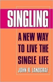 Singling: A New Way to Live the Single Life by John R. Landgraf | Goodreads