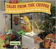 TALES FROM THE CRISPER, A Spirited Fruit & Vegetable Guide to Life by ...