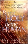 Being Holy Being Human: Dealing With the Incredible Expectations and Pressures of Ministry by ...